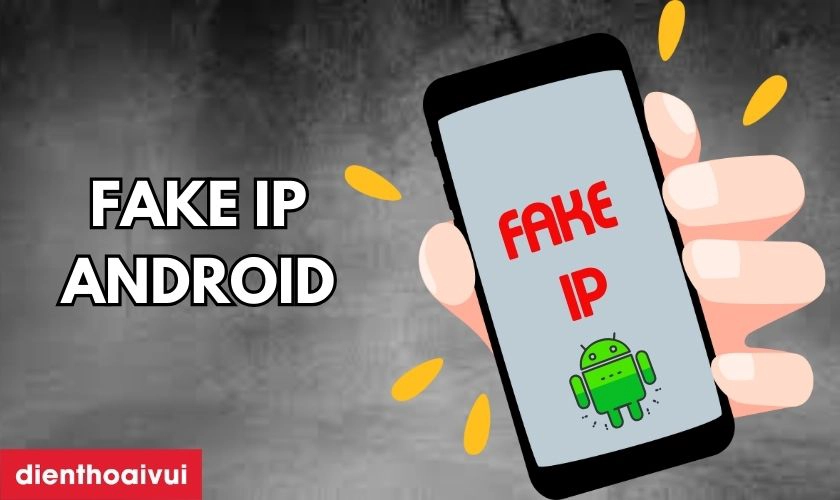 Fake IP Android: 11 ứng dụng miễn phí, hiệu quả