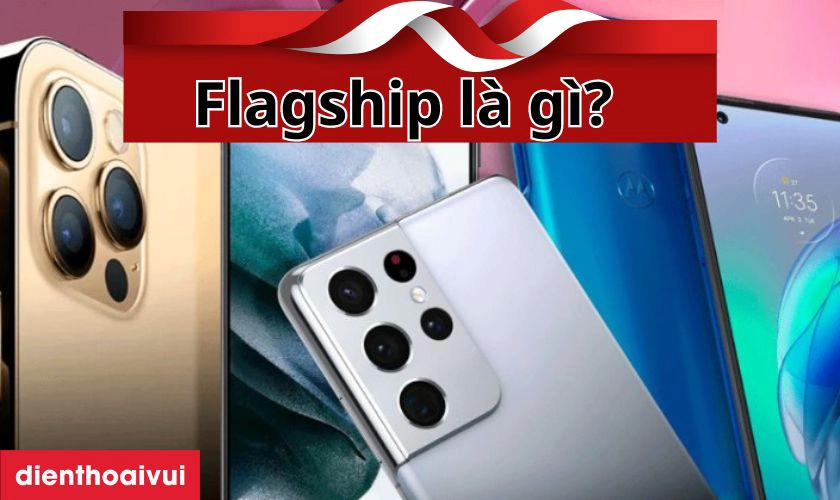 Flagship là gì? Có nên mua điện thoại flagship?