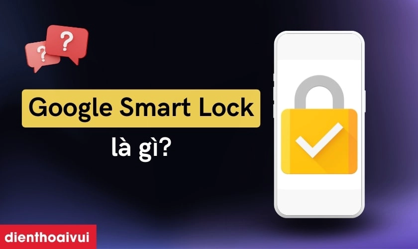 Google Smart Lock là gì? Cách sử dụng và ưu nhược điểm