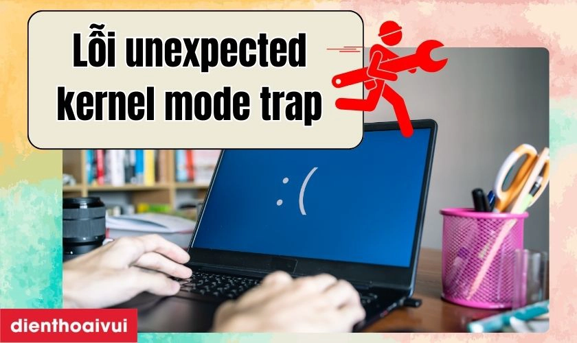 Unexpected Kernel Mode Trap Là Lỗi Gì 5 Cách Sửa Lỗi